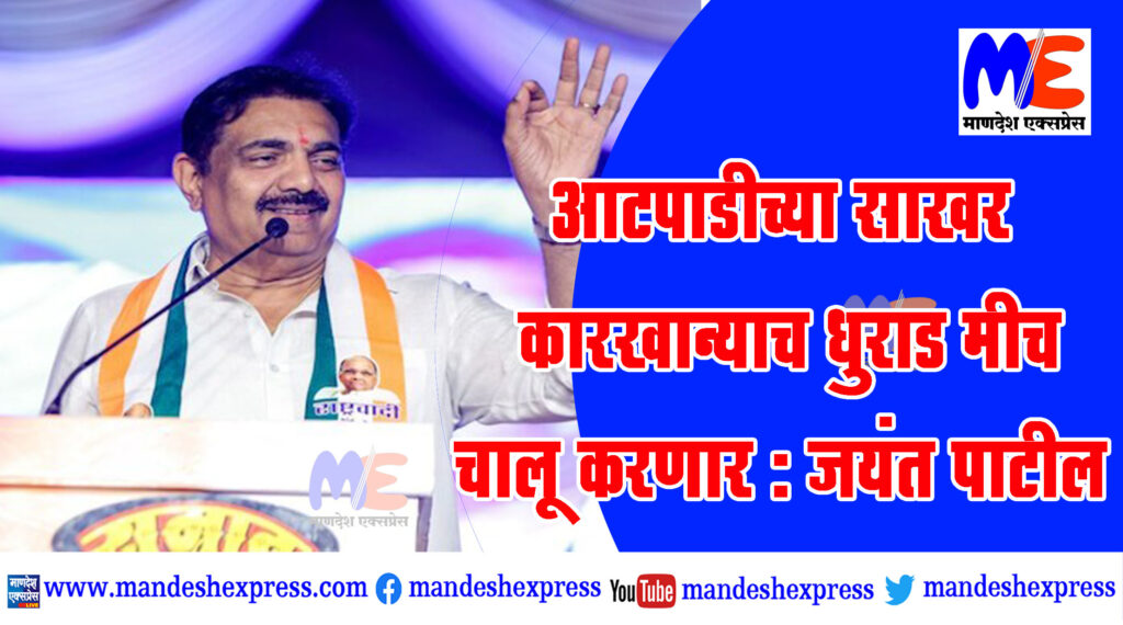 आटपाडीच्या साखर कारखान्याच धुराड मीच चालू करणार : जयंत पाटील - Mandesh Express